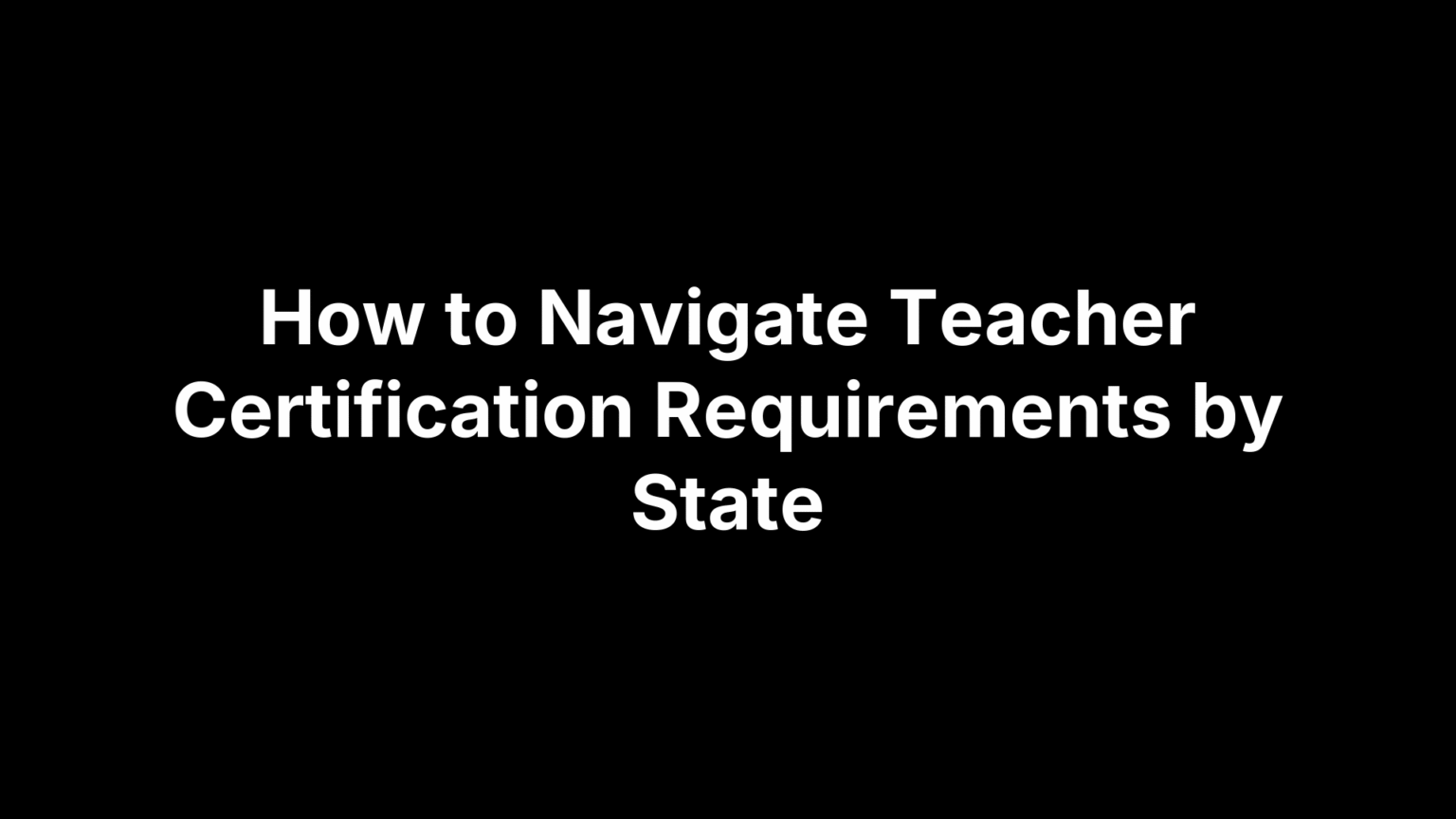 How to Navigate Teacher Certification Requirements by State