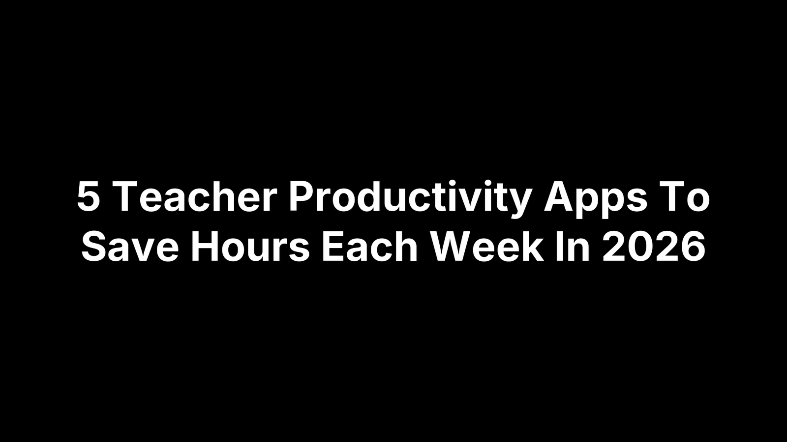 5 Teacher Productivity Apps To Save Hours Each Week In 2026
