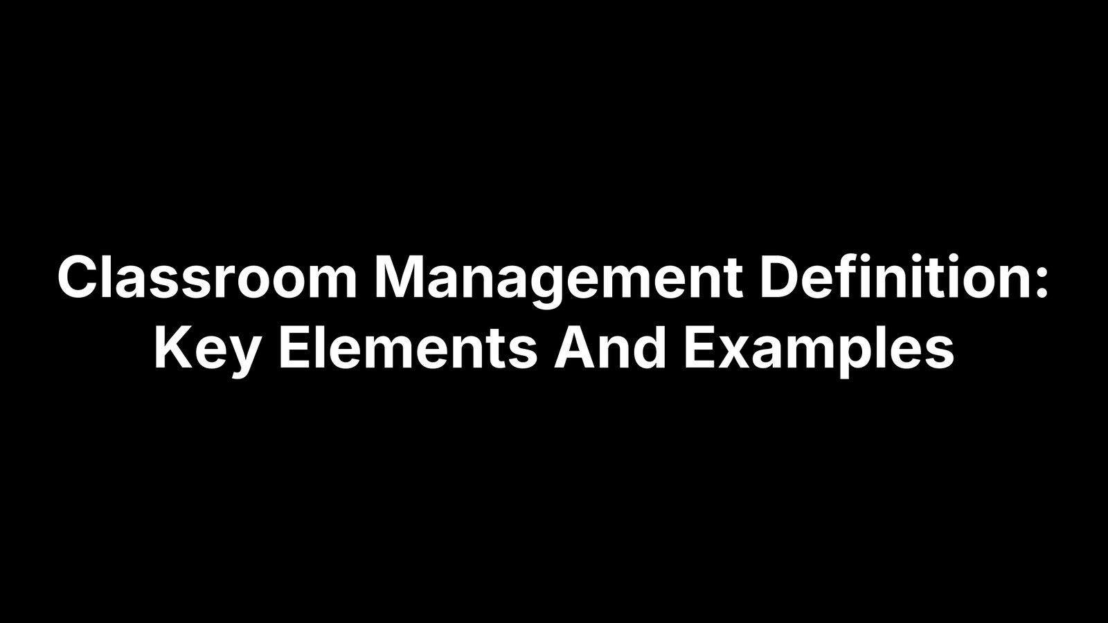 Classroom Management Definition: Key Elements And Examples
