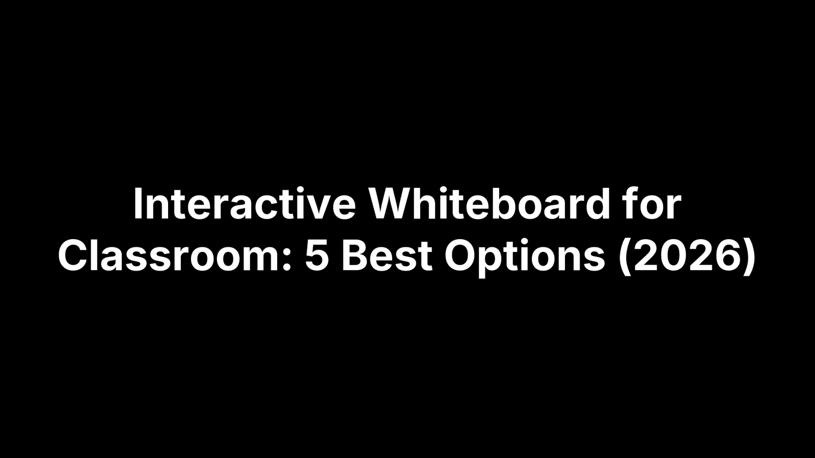 Interactive Whiteboard for Classroom: 5 Best Options (2026)