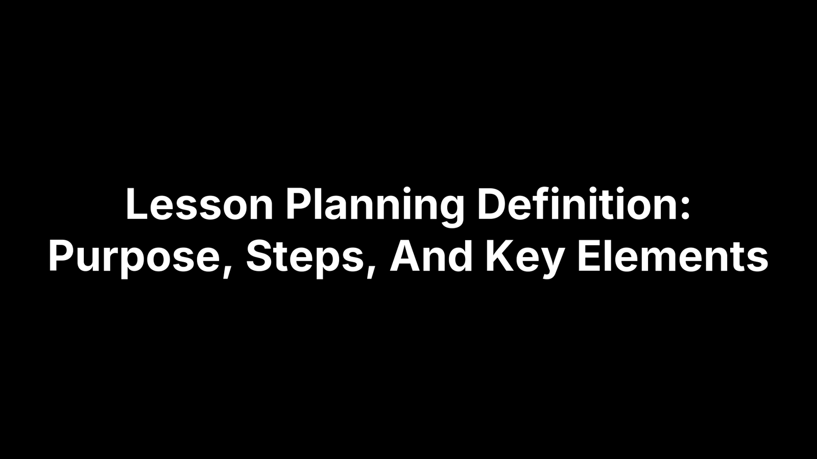 Lesson Planning Definition: Purpose, Steps, And Key Elements