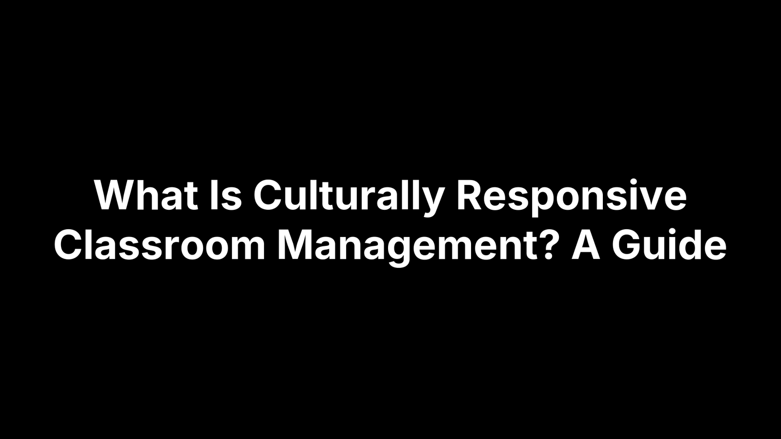 What Is Culturally Responsive Classroom Management? A Guide