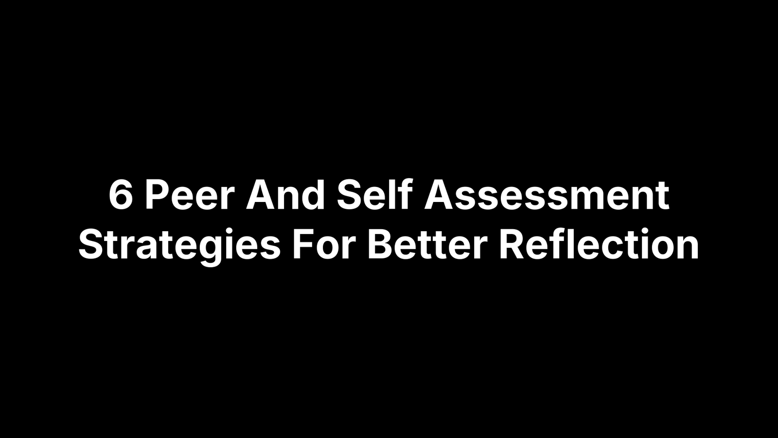 6 Peer And Self Assessment Strategies For Better Reflection
