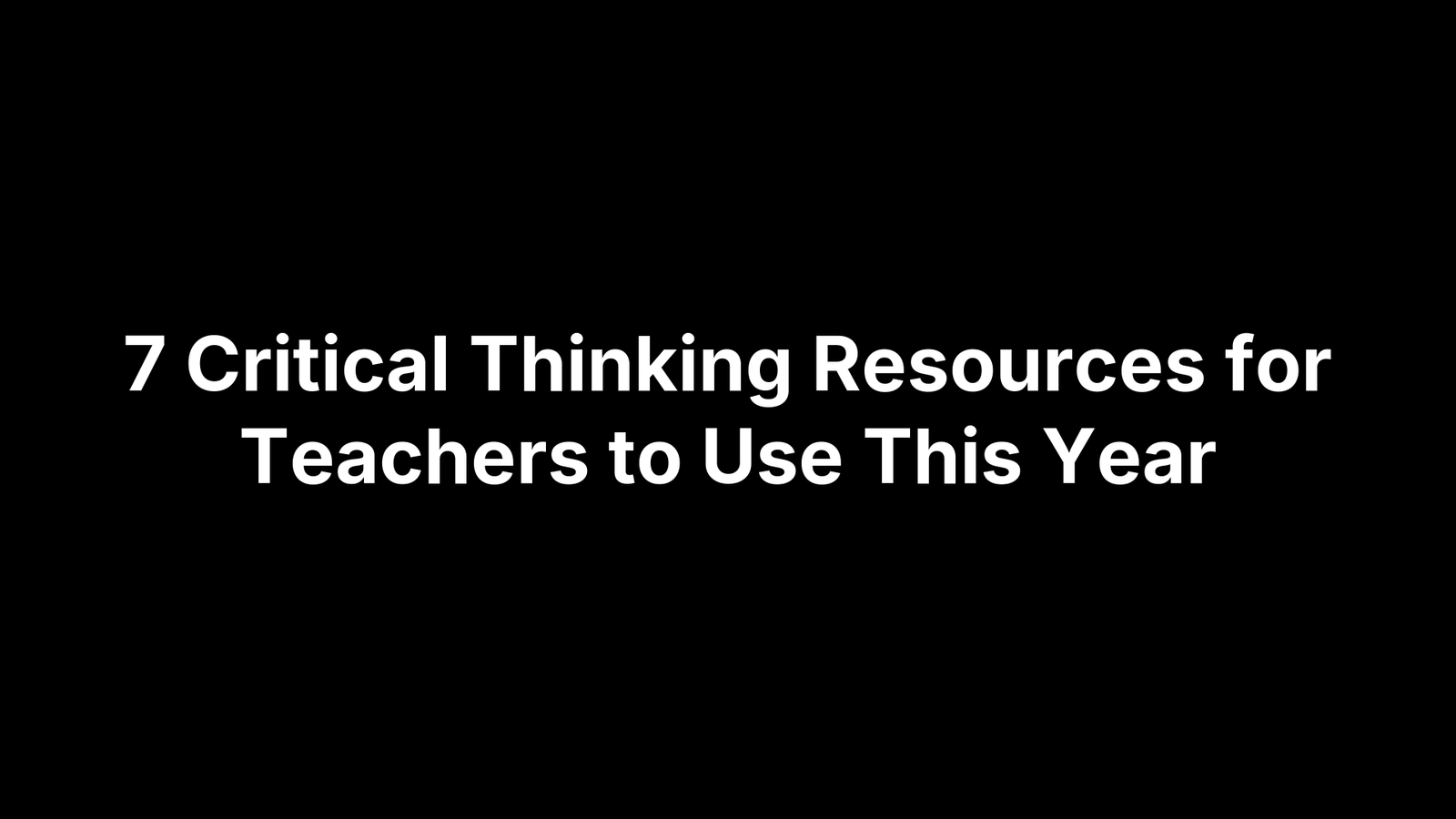 7 Critical Thinking Resources for Teachers to Use This Year